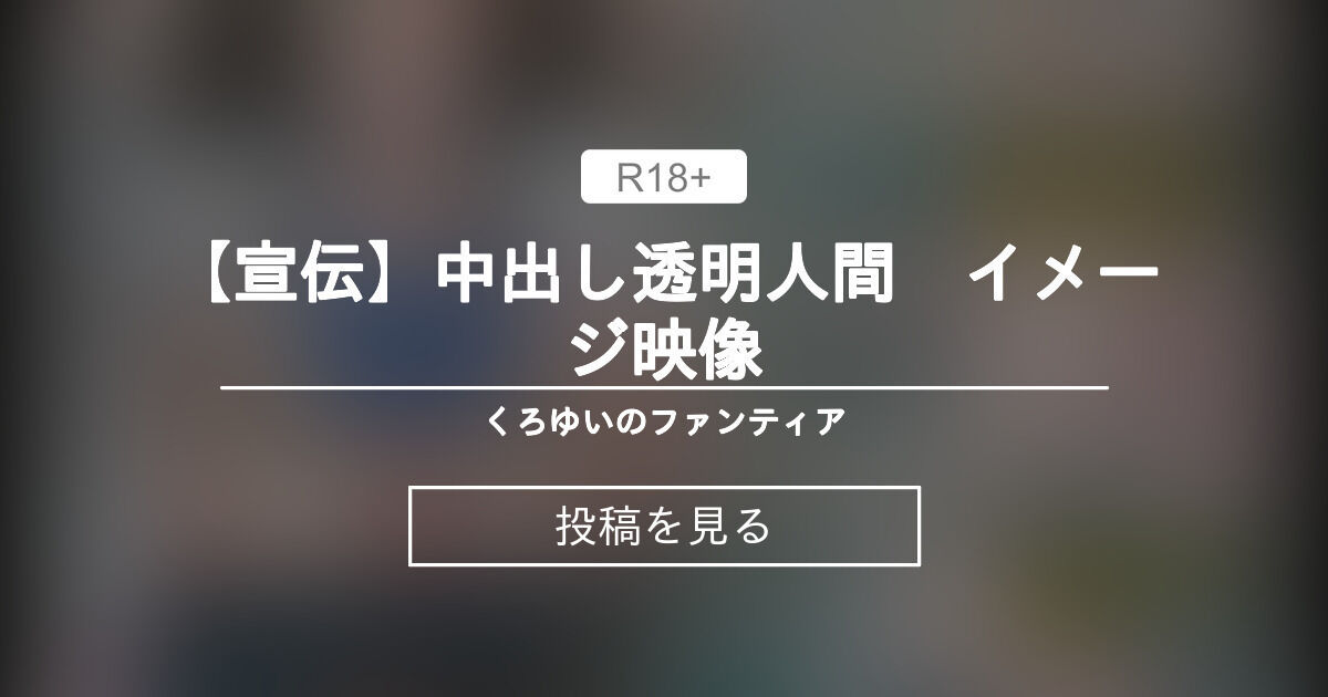 【宣伝】中出し透明人間 イメージ映像 - くろゆいのファンティア (黒結(くろゆい))の投稿｜ファンティア[Fantia]