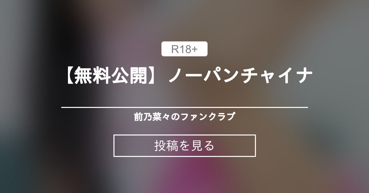【AV女優】 【無料公開】ノーパンチャイナ🐼🇨🇳 - 前乃菜々のファンクラブ (前乃菜々/AV女優)の投稿｜ファンティア[Fantia]