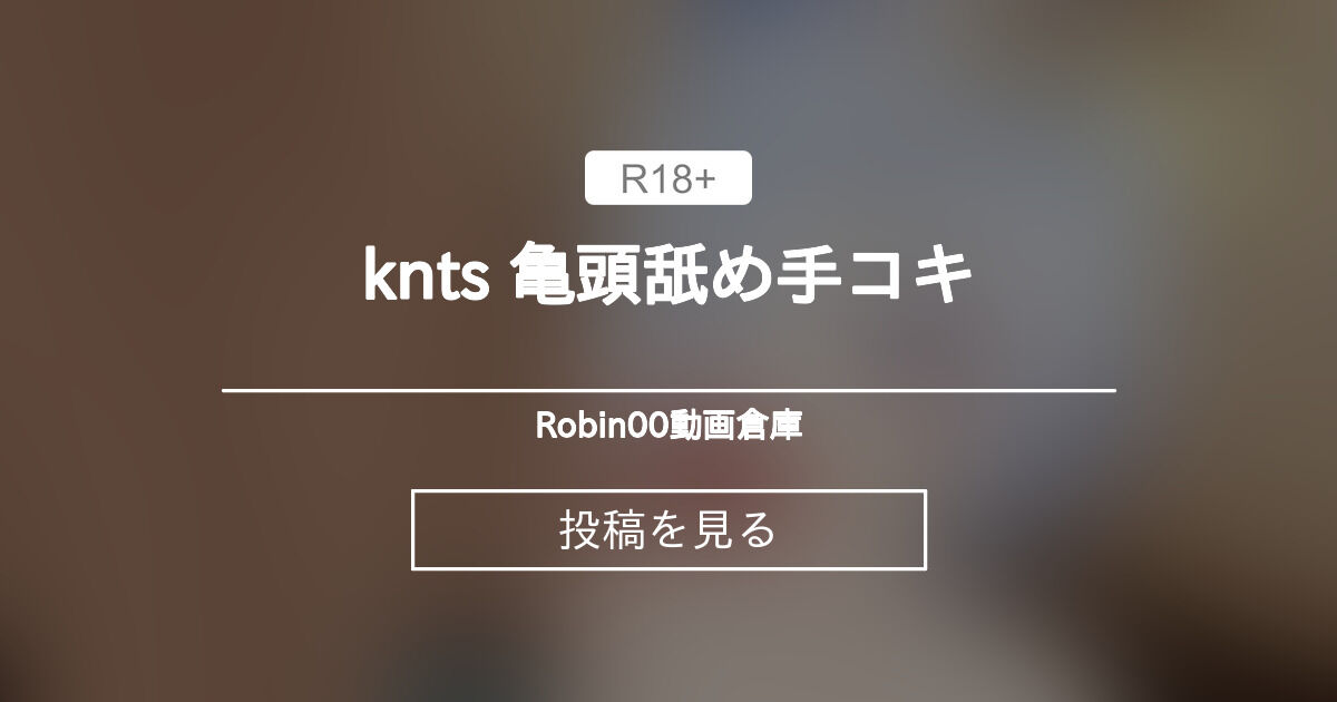 【mmd】 knts 亀頭舐め手コキ - Robin00動画倉庫 (Robin00)の投稿｜ファンティア[Fantia]