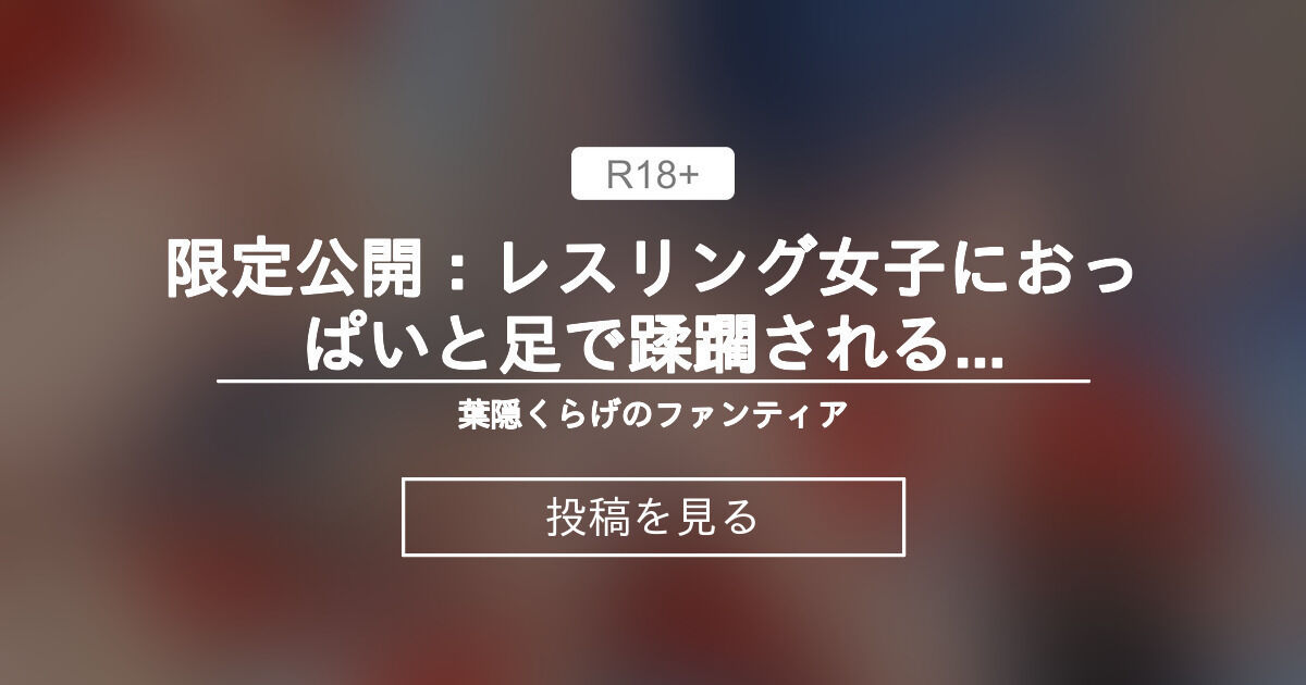 【限定公開】 限定公開：レスリング女子におっぱいと足で蹂躙されるマゾ - 葉隠くらげのファンティア (葉隠くらげ - KURAGE -)の投稿｜ファンティア[Fantia]