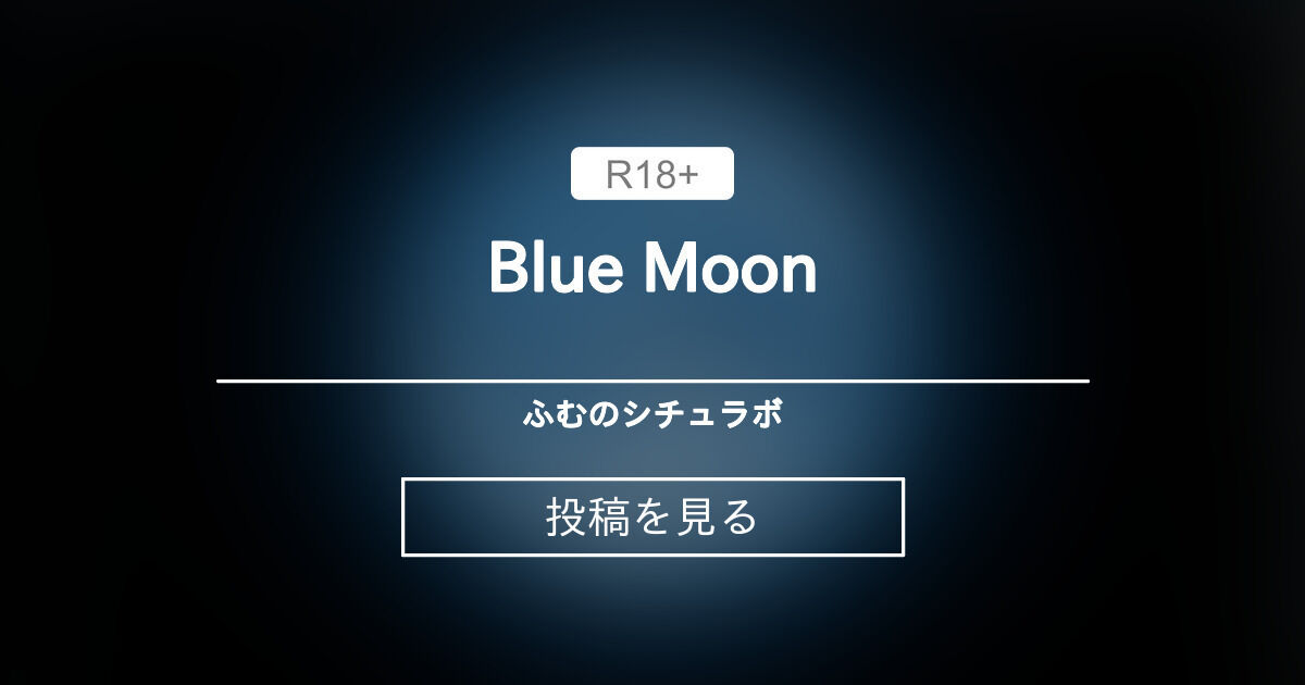 【R18】 Blue Moon - ふむのシチュラボ (ふむ)の投稿｜ファンティア[Fantia]