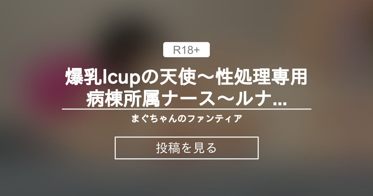 【巨乳】 爆乳Icupの天使〜性処理専用病棟所属ナース〜ルナちゃん衝撃のAVデビュー！予約開始！3 - まぐちゃんのファンティア (まぐちゃん)の投稿｜ファンティア[Fantia]