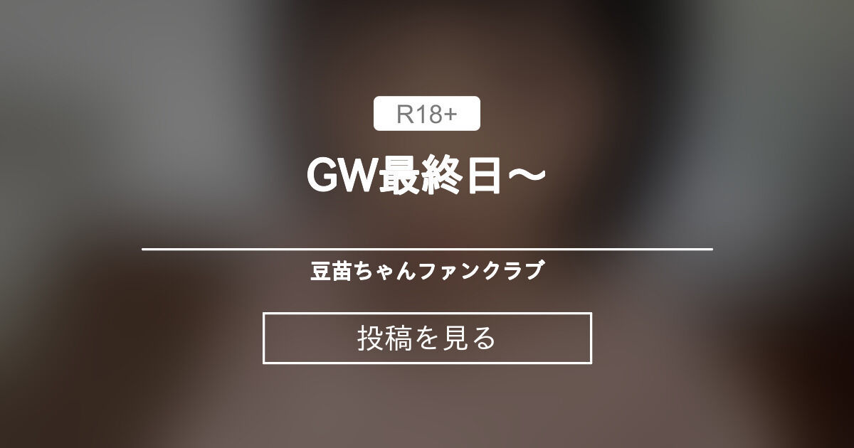 【自撮り】 GW最終日〜😢 - 豆苗ちゃんファンクラブ (豆苗ちゃん)の投稿｜ファンティア[Fantia]