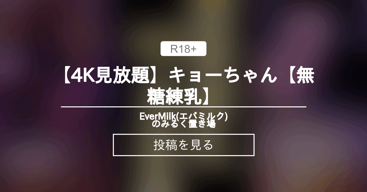 【mmd】 【4K見放題】キョーちゃん【無糖練乳】 - EverMilk(エバミルク)のみるく置き場 (EverMilk)の投稿｜ファンティア[Fantia]