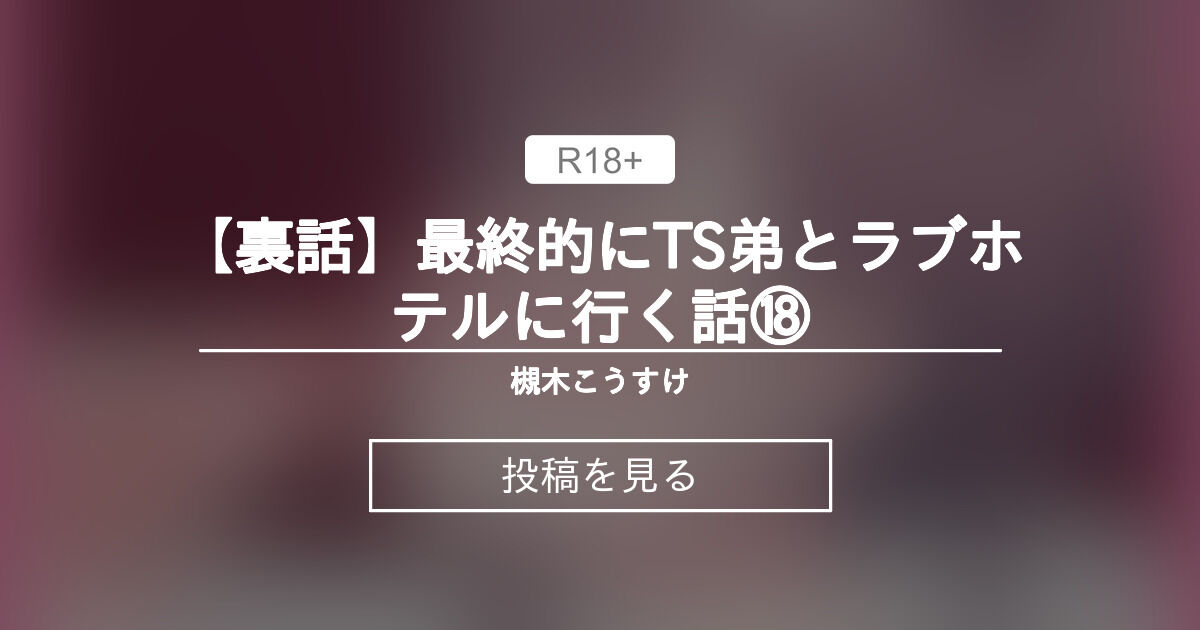 【オリジナル】 【裏話】最終的にTS弟とラブホテルに行く話⑱ - 槻木こうすけ (ツキギ)の投稿｜ファンティア[Fantia]