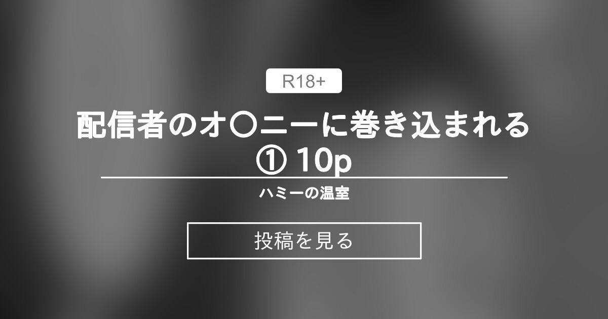 【サイズフェチ】 配信者のオ ニーに巻き込まれる① 10p - ハミーの温室 (Hummy)の投稿｜ファンティア[Fantia]