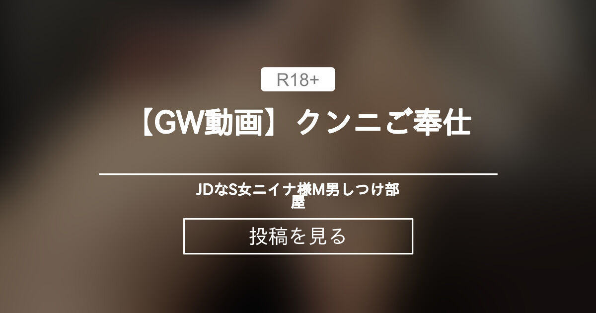 【GW動画】クンニご奉仕 - JDなS女ニイナ様M男しつけ部屋 ️ (ニイナ👑)の投稿｜ファンティア[Fantia]