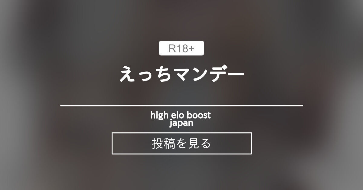 えっちマンデー - high elo boost japan (じょぶぞう)の投稿｜ファンティア[Fantia]