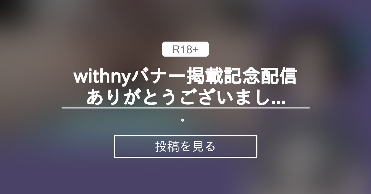 【withny】 withnyバナー掲載記念配信ありがとうございました - 夜月あげはファンクラブ (夜月あげは)の投稿｜ファンティア[Fantia]