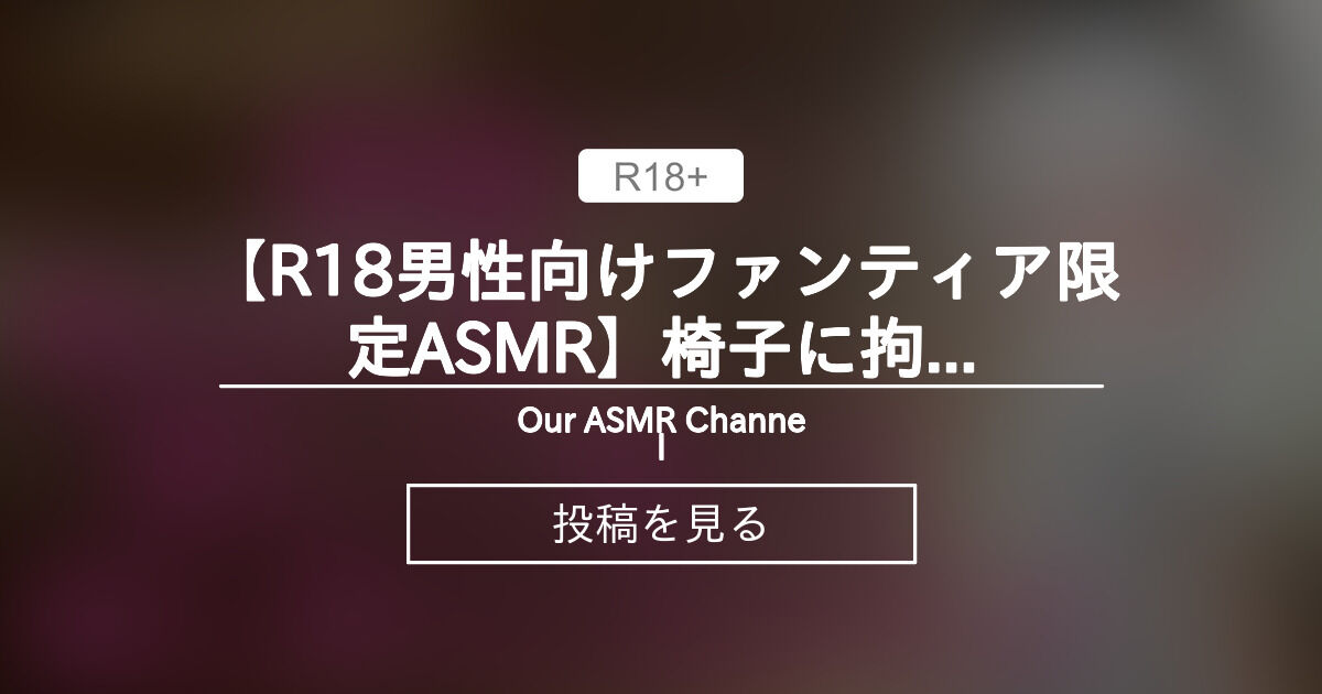 【R18】 【R18男性向けファンティア限定ASMR】椅子に拘束し、更に目隠しして君を〇〇ちゃう♥ - Our ASMR Channel (五月雨 ルアノ)の投稿｜ファンティア[Fantia]
