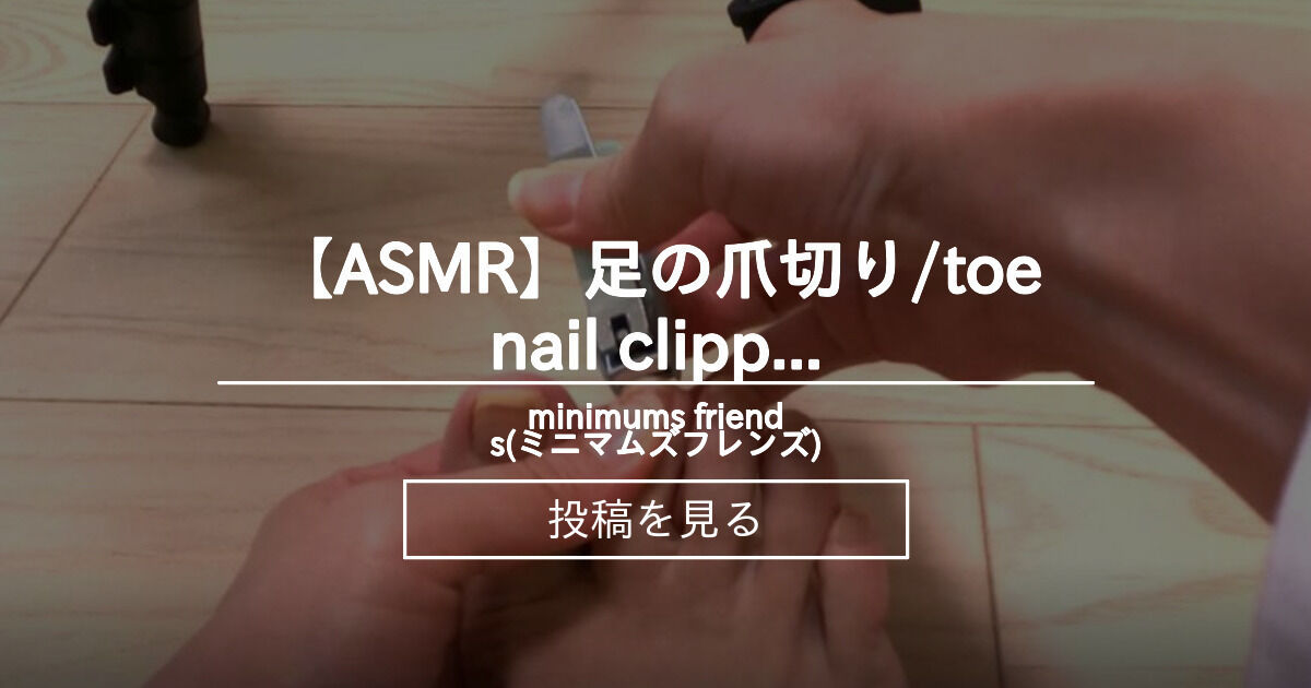 【feet】 【ASMR】足の爪切り/toenail clipping - minimums friends(ミニマムズフレンズ ...