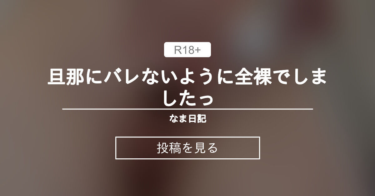 旦那にバレないように全裸でしましたっ - なま日記 (なま)の投稿｜ファンティア[Fantia]