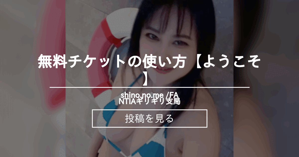 無料チケットの使い方【ようこそ】 - shino.no.me /FANTIAギリギリ支局 (shino.no.me)の投稿｜ファンティア[Fantia]