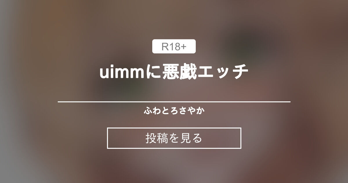 【Vtuber】 uimmに悪戯エッチ - ふわとろさやか (まりさやか)の投稿｜ファンティア[Fantia]