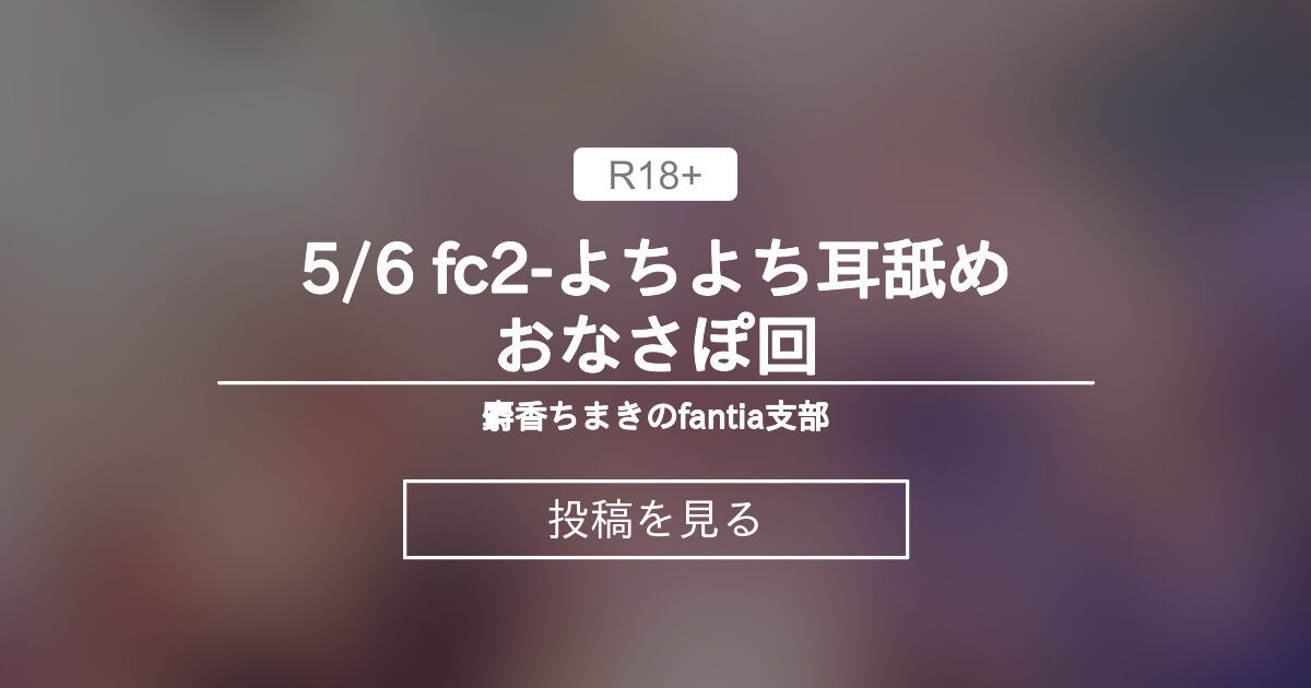 【オナサポ】 5/6 fc2-よちよち耳舐めおなさぽ回 - 麝香ちまきのfantia支部 (麝香ちまき)の投稿｜ファンティア[Fantia]