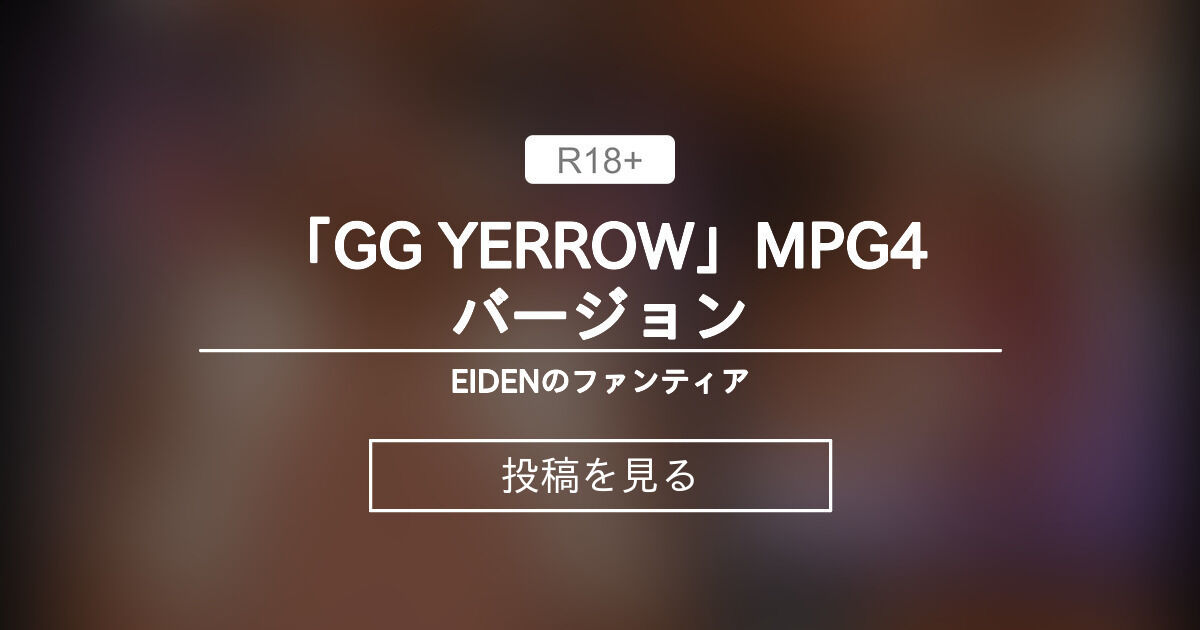 「GG YERROW」MPG4バージョン - EIDENのファンティア (EIDEN)の投稿｜ファンティア[Fantia]