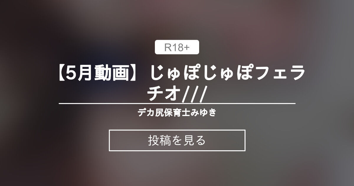 【お尻】 【5月動画】じゅぽじゅぽフェラチオ/// - デカ尻保育士みゆき♡ (ヒップ105cm🍑みゆき)の投稿｜ファンティア[Fantia]