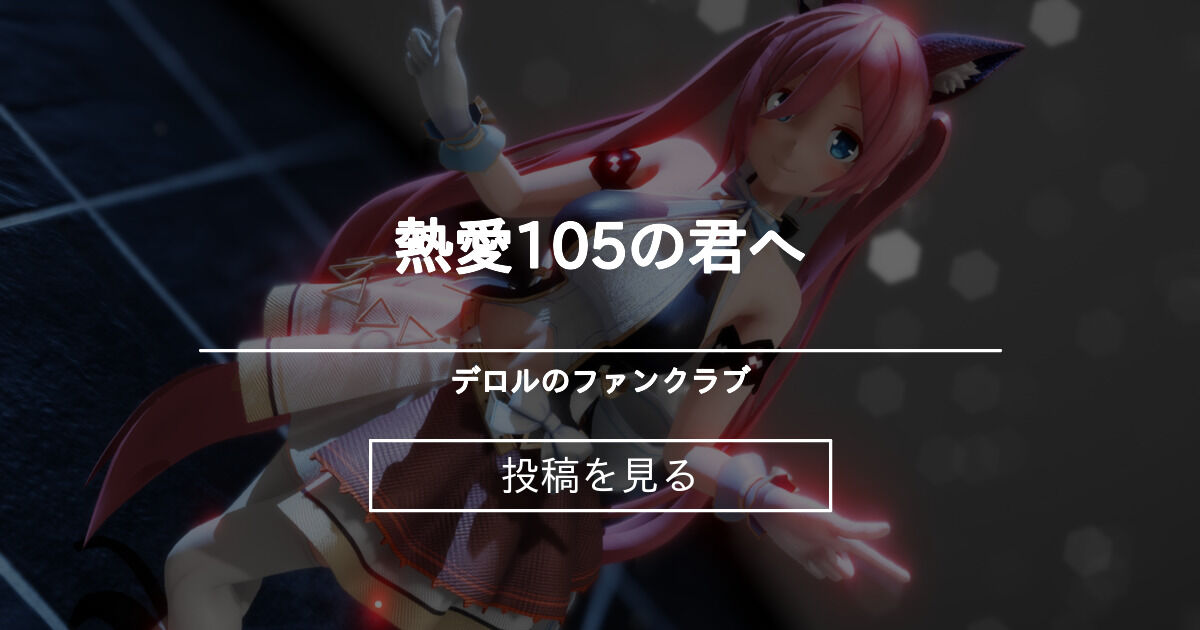 【熱愛105℃の君へ】 熱愛105℃の君へ - デロルのファンクラブ (デロル)の投稿｜ファンティア[Fantia]