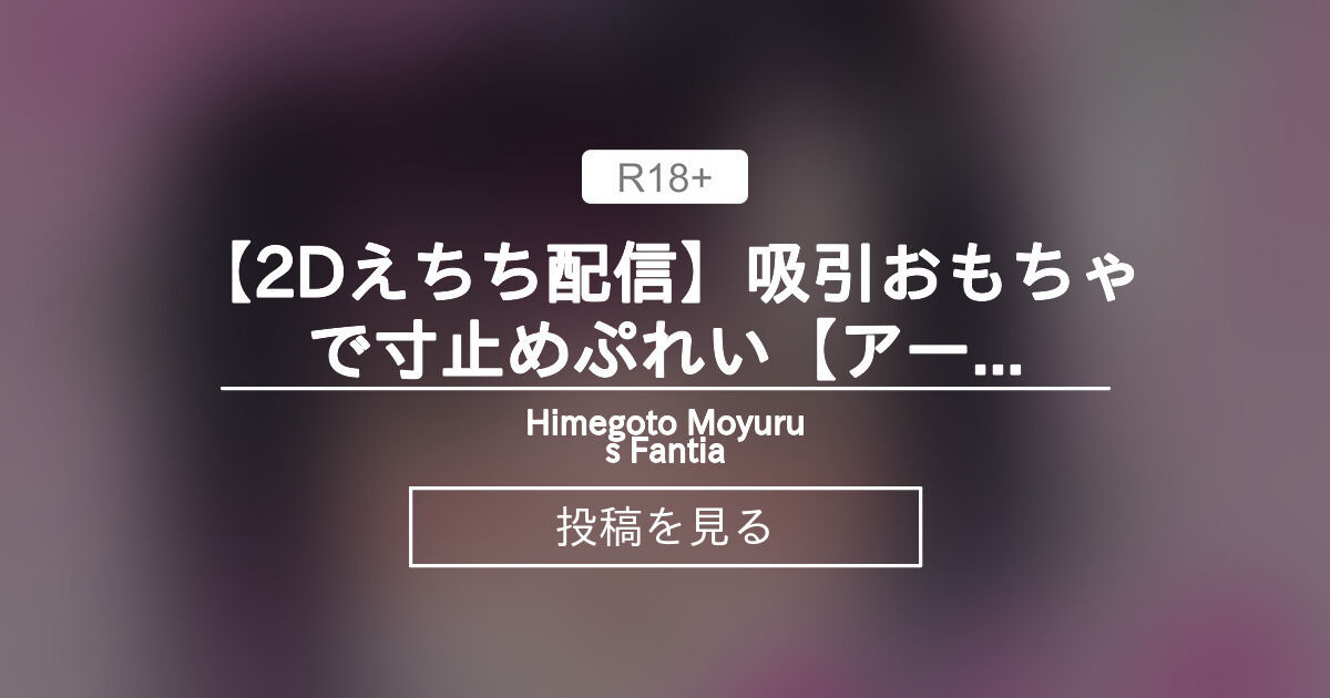 【限定配信】 【2Dえちち配信♡】吸引おもちゃで寸止めぷれい🤍【アーカイブ】 - Himegoto Moyuru's Fantia (秘琴もゆる🐾🎀 2.5次元えちVtuber)の投稿｜ファン ...