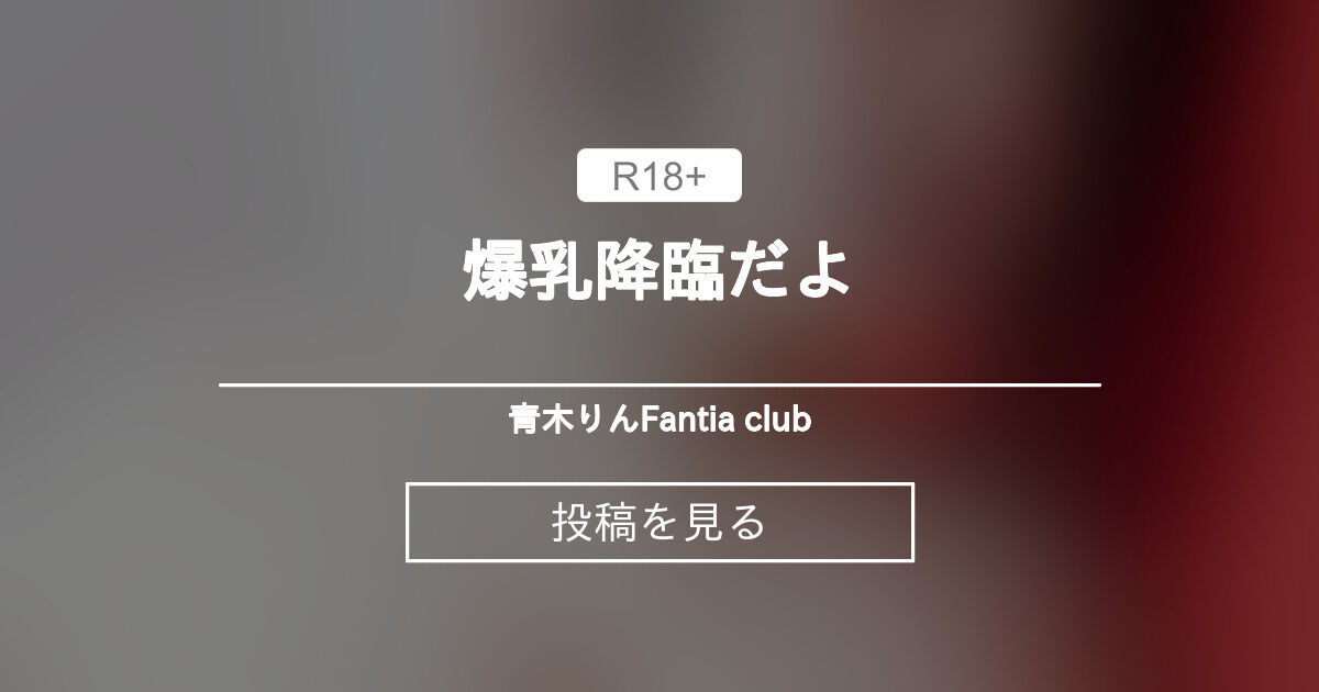 【青木りん】 爆乳降臨だよ ️ - 青木りん🍀Fantia club (青木りん)の投稿｜ファンティア[Fantia]