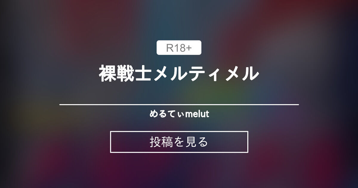 裸戦士 ️メルティメル - めるてぃ♡melut (MeltyMelu)の投稿｜ファンティア[Fantia]