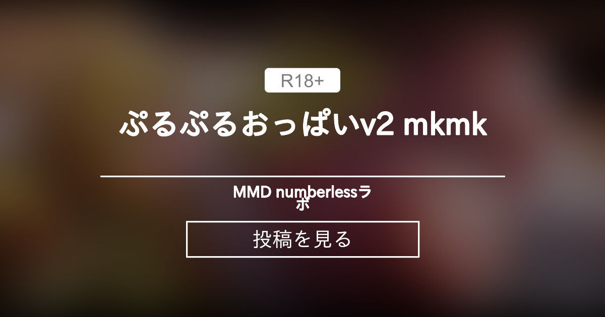 【mkmk】 ぷるぷるおっぱいv2 mkmk - MMD numberlessラボ (numberless)の投稿｜ファンティア[Fantia]
