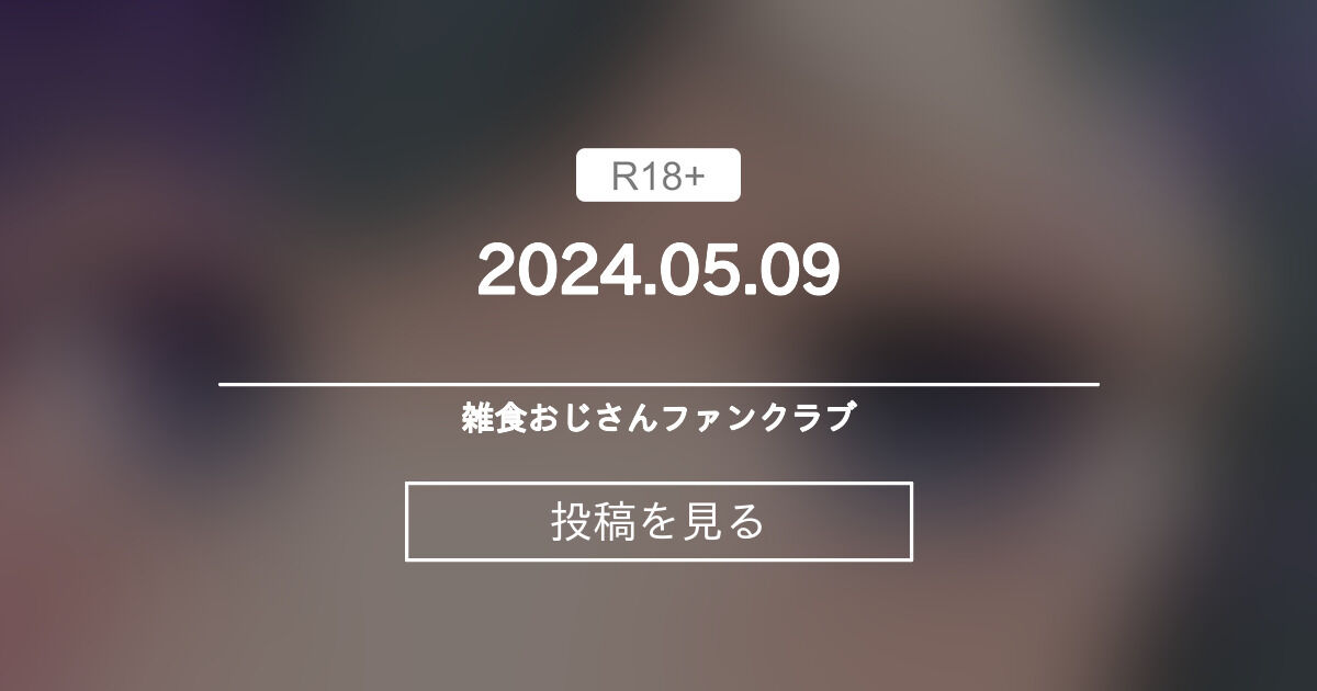 2024.05.09 - 雑食おじさんファンクラブ (雑食おじさん)の投稿｜ファンティア[Fantia]