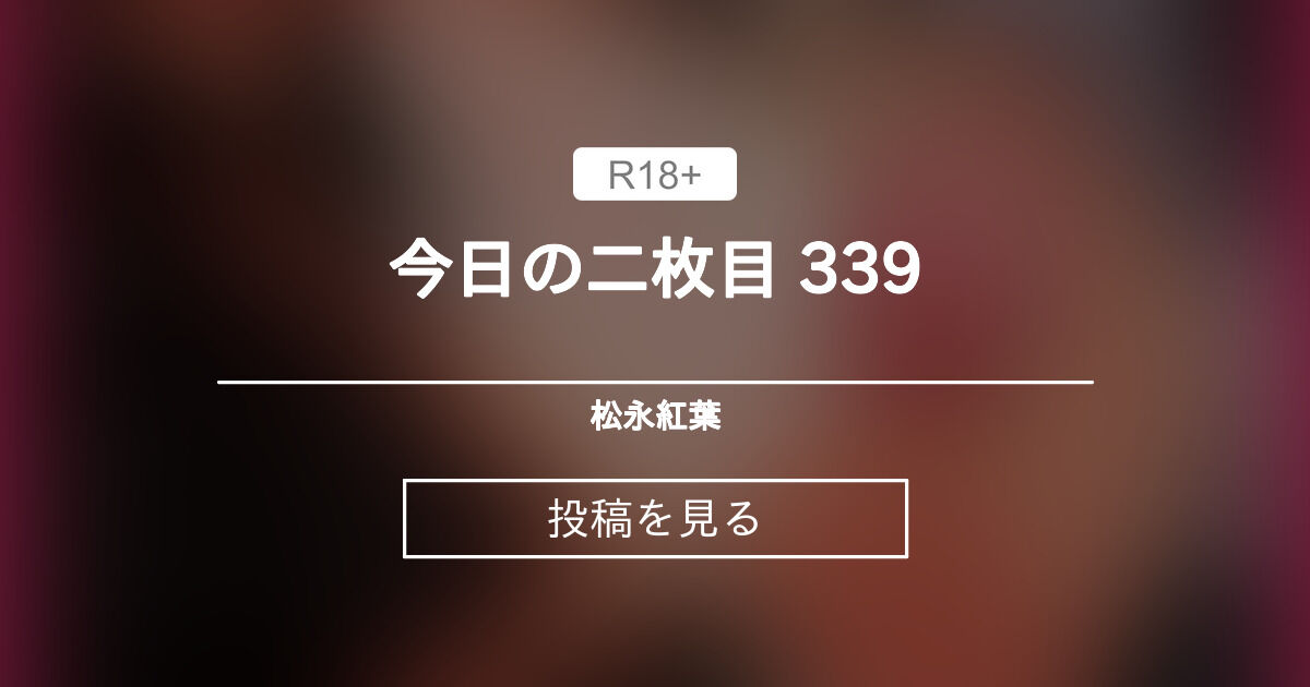 今日の二枚目 339 - 松永紅葉 (松永紅葉)の投稿｜ファンティア[Fantia]