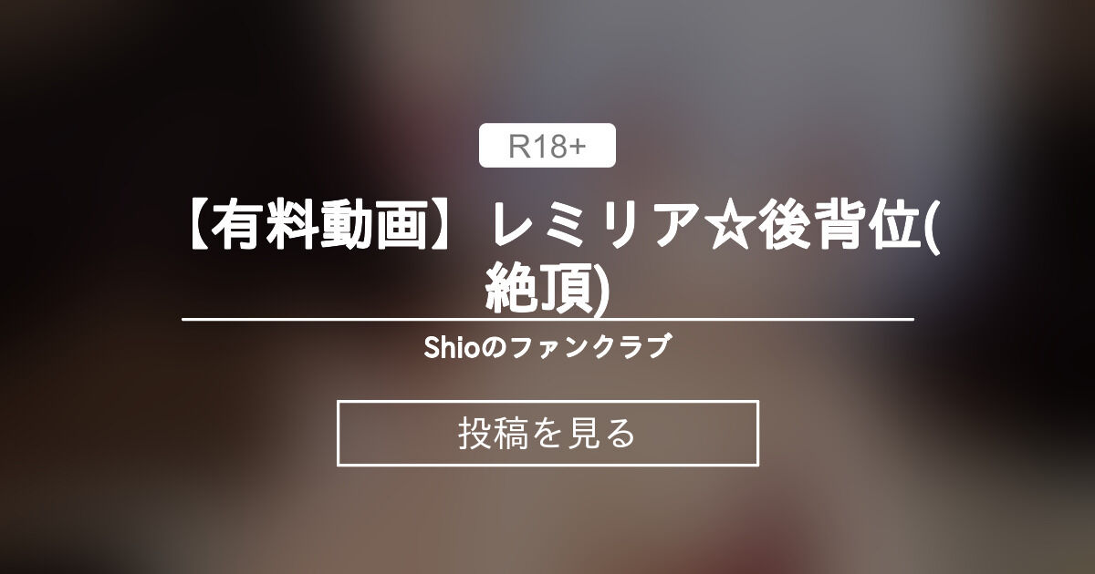 【有料動画】 【有料動画】レミリア☆後背位(絶頂) - Shioのファンクラブ (Shio)の投稿｜ファンティア[Fantia]