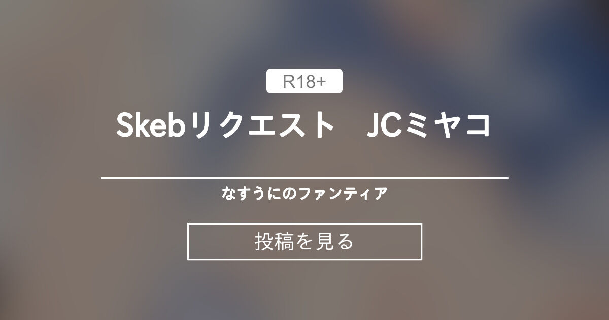 【Skeb】 Skebリクエスト JCミヤコ - なすうにのファンティア (なすうに)の投稿｜ファンティア[Fantia]