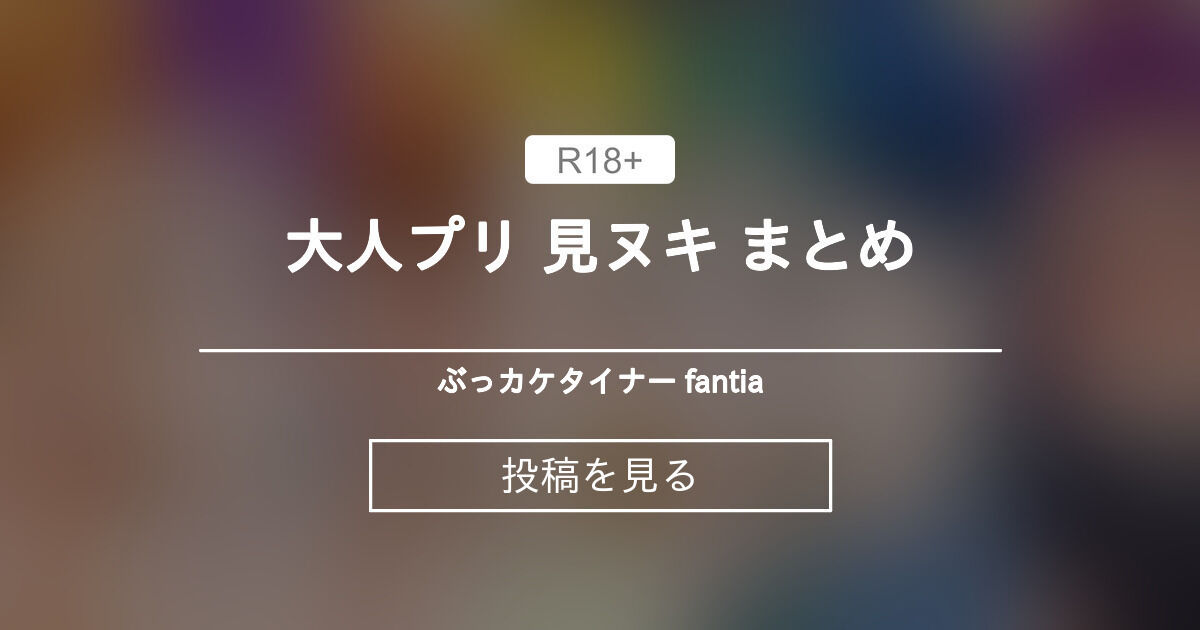 【プリキュア】 大人プリ 見ヌキ まとめ - ぶっカケタイナー fantia (ぶっカケタイナー fantia)の投稿｜ファンティア[Fantia]