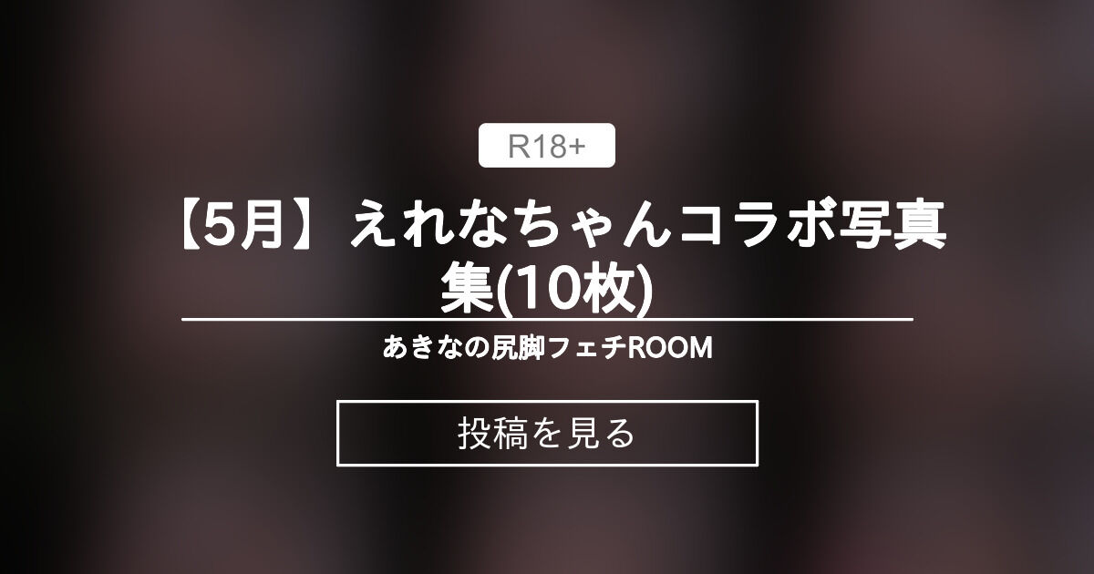 【24年5月】 【5月】えれなちゃんコラボ写真集(10枚) - あきなの尻脚フェチROOM (あきな ️ ️ ️)の投稿｜ファンティア[Fantia]