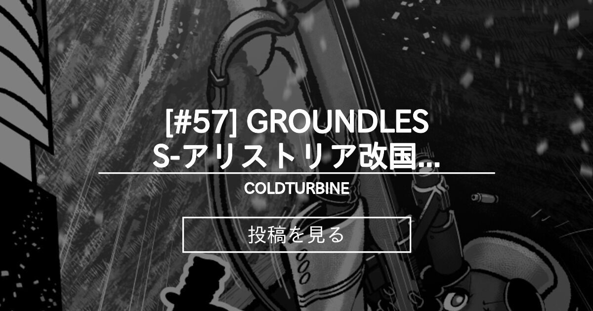 【GROUNDLESS】 [#57] GROUNDLESS-アリストリア改国戦記- - COLDTURBINE (影待蛍太)の投稿｜ファンティア[Fantia]