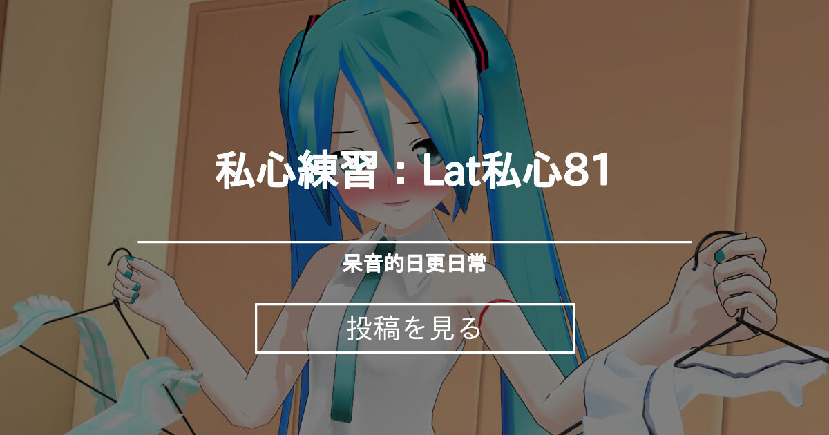 【Lat式ミク】 私心練習：Lat私心81 - 呆音的日更日常 (呆音)の投稿｜ファンティア[Fantia]