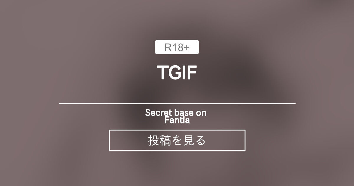 TGIF - Secret base on Fantia (らする)の投稿｜ファンティア[Fantia]