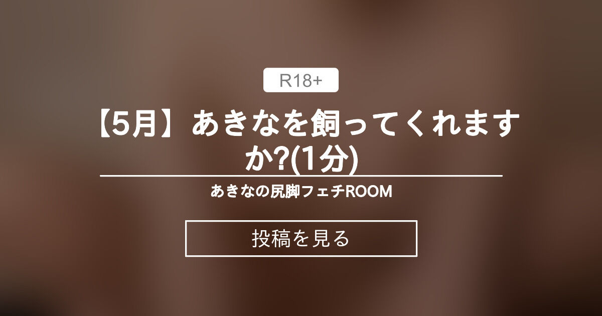 【24年5月】 【5月】あきなを飼ってくれますか?(1分) - あきなの尻脚フェチROOM (あきな ️ ️ ️)の投稿｜ファンティア[Fantia]