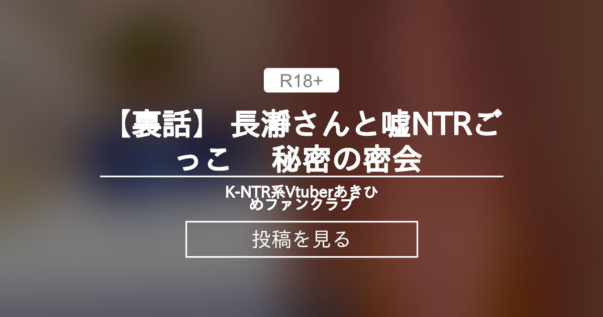 【K-NTR】 【裏話】 長瀞さんと嘘NTRごっこ 秘密の密会 - K-NTR系Vtuberあきひめファンクラブ (K-NTR系Vtuberあきひめ)の投稿｜ファンティア[Fantia]