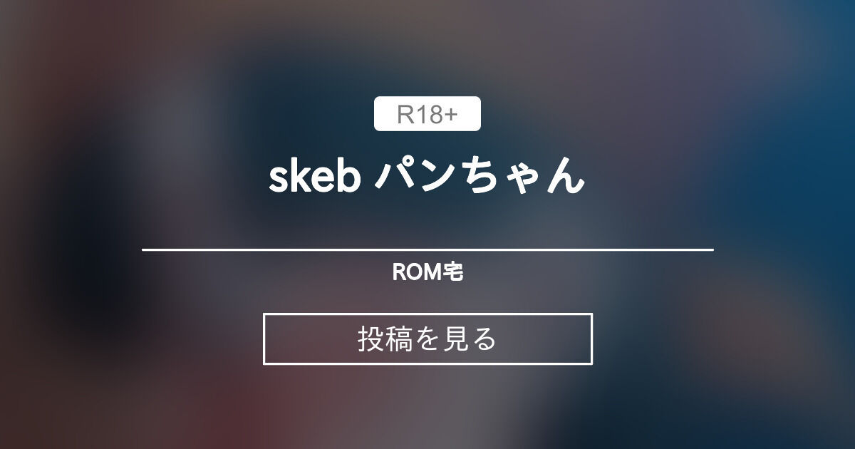 skeb パンちゃん - ROM宅 (ROM)の投稿｜ファンティア[Fantia]