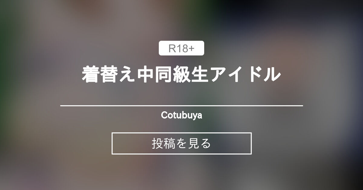 着替え中同級生アイドル - Cotubuya (Cotu)の投稿｜ファンティア[Fantia]