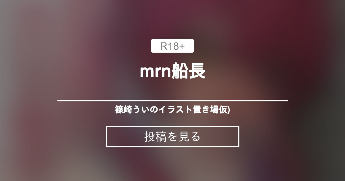【R-18】 mrn船長 - 篠崎ういのイラスト置き場仮) (篠崎うい)の投稿｜ファンティア[Fantia]