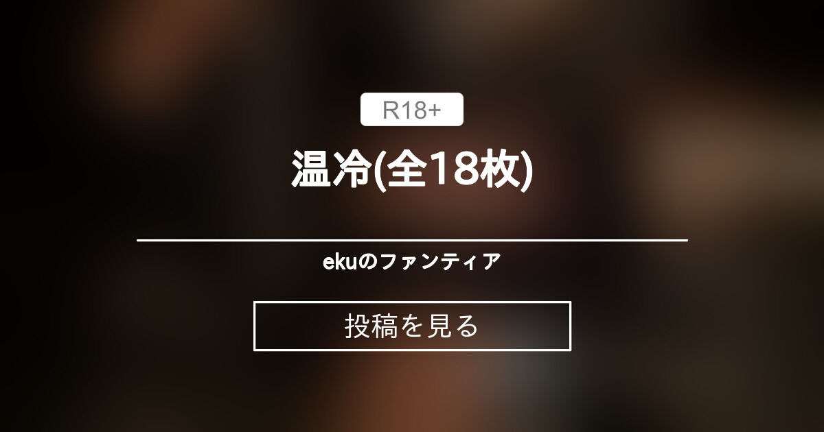 【R18G】 温冷(全18枚) - ekuのファンティア (eku)の投稿｜ファンティア[Fantia]