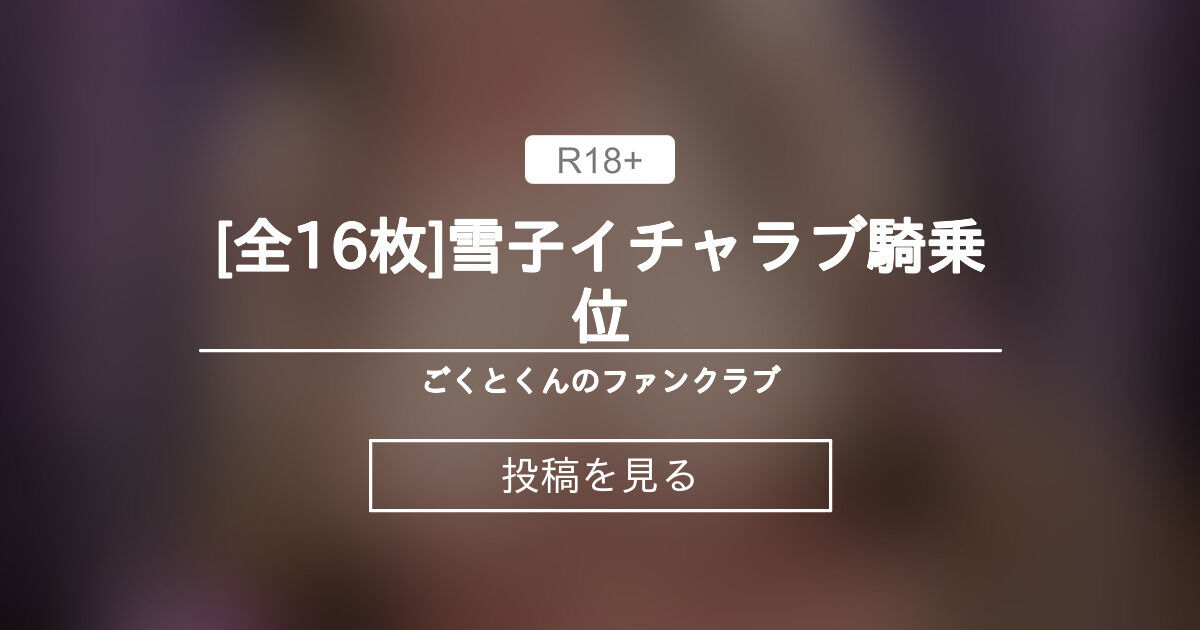 【天城雪子】 [全16枚]雪子イチャラブ騎乗位 - ごくとくんの投稿｜ファンティア[Fantia]