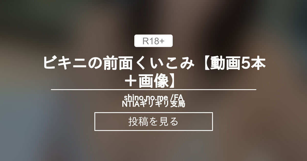 【お姉さん】 ビキニの前面くいこみ【動画5本＋画像】 - shino.no.me /FANTIAギリギリ支局 (shino.no.me)の投稿｜ファンティア[Fantia]