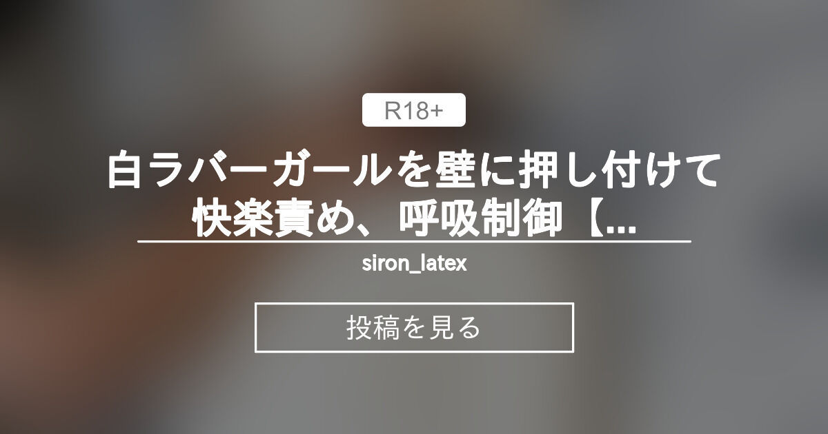 【ラバー】 白ラバーガールを壁に押し付けて快楽責め、呼吸制御💛😢【前編】 - siron_latex (siron_latex)の投稿｜ファンティア[Fantia]
