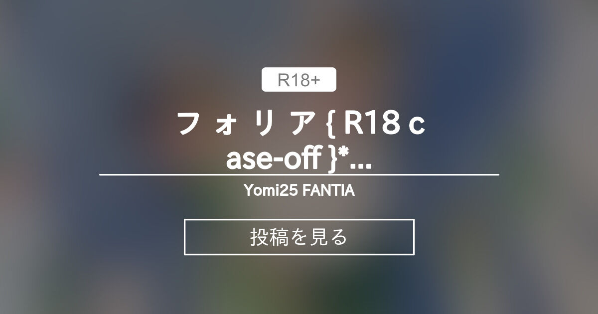 【original】 フ ォ リ ア { R18 case-off }* FANBOXのアーカイブ投稿 #17* - Yomi25 FANTIA (Yomi25)の投稿｜ファンティア[Fantia]