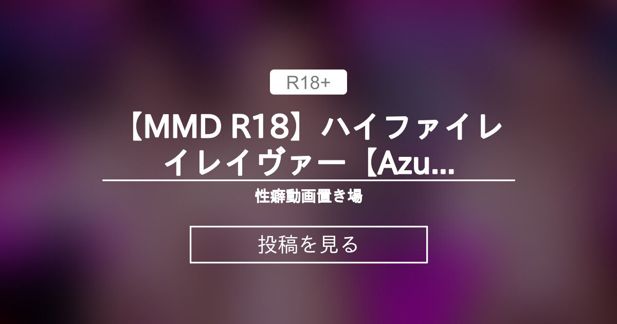 【mmd】 【MMD R18】ハイファイレイレイヴァー【Azur Lane】 - 性癖動画置き場 (mega_size_suki)の投稿｜ファンティア[Fantia]