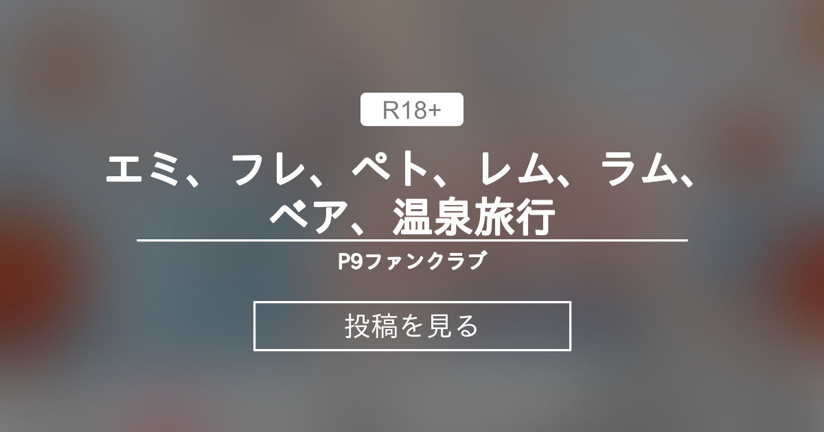 【リゼロから始める異世界生活】 エミ、フレ、ペト、レム、ラム、ベア、温泉旅行 - P9ファンクラブ (P9)の投稿｜ファンティア[Fantia]