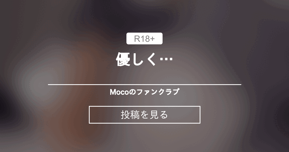 優しく… - Mocoのファンクラブ🩷 (PQカップMoco🩷)の投稿｜ファンティア[Fantia]
