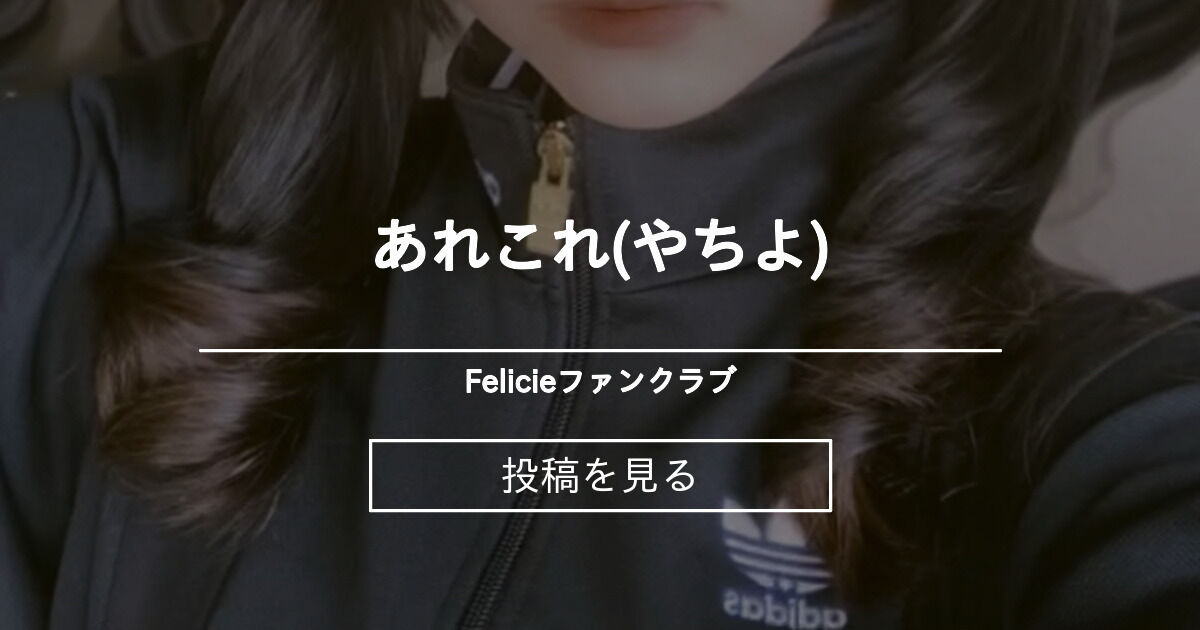 あれこれ(やちよ) - Felicieファンクラブ (フェリシー)の投稿｜ファンティア[Fantia]