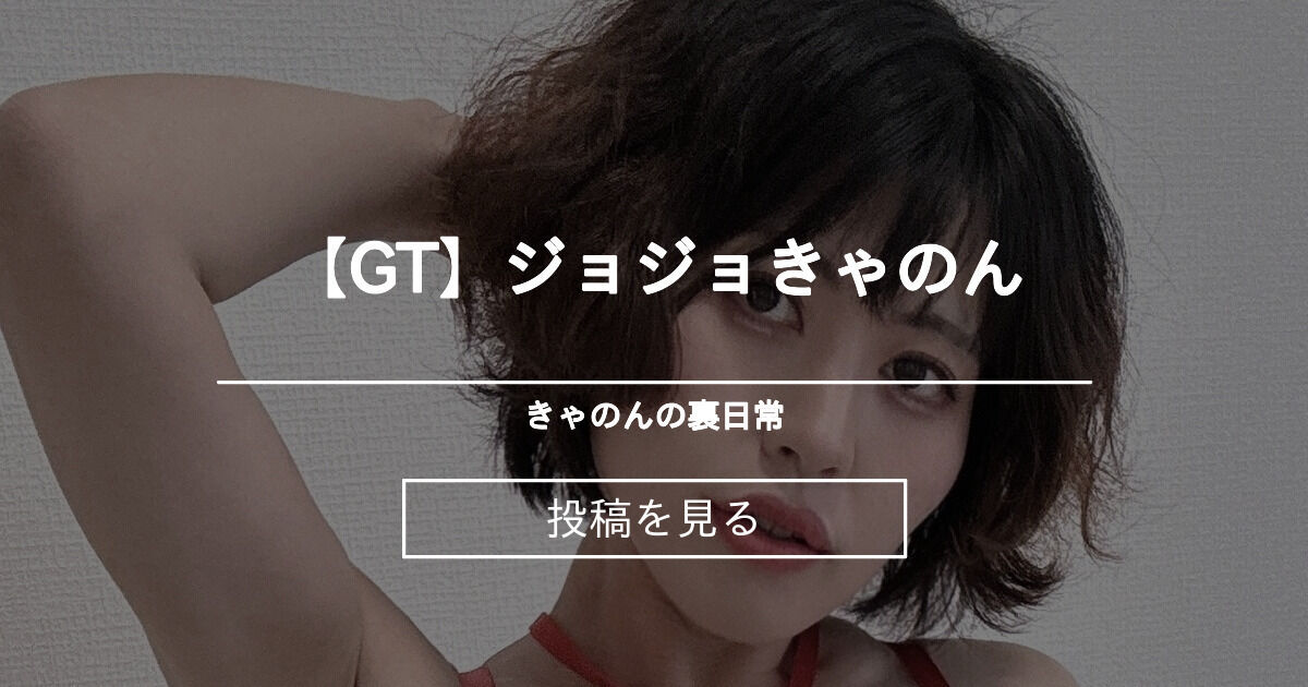 【Gカップ】 【GT】ジョジョきゃのん🧡 - きゃのんの裏日常 (きゃのん)の投稿｜ファンティア[Fantia]